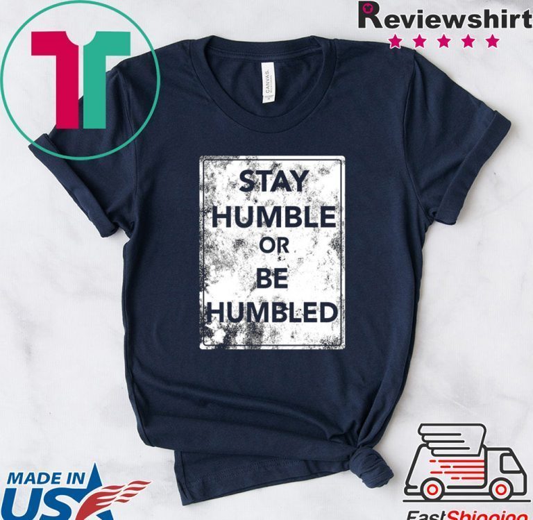 Stay Humble Or Be Humble Gift T-Shirt