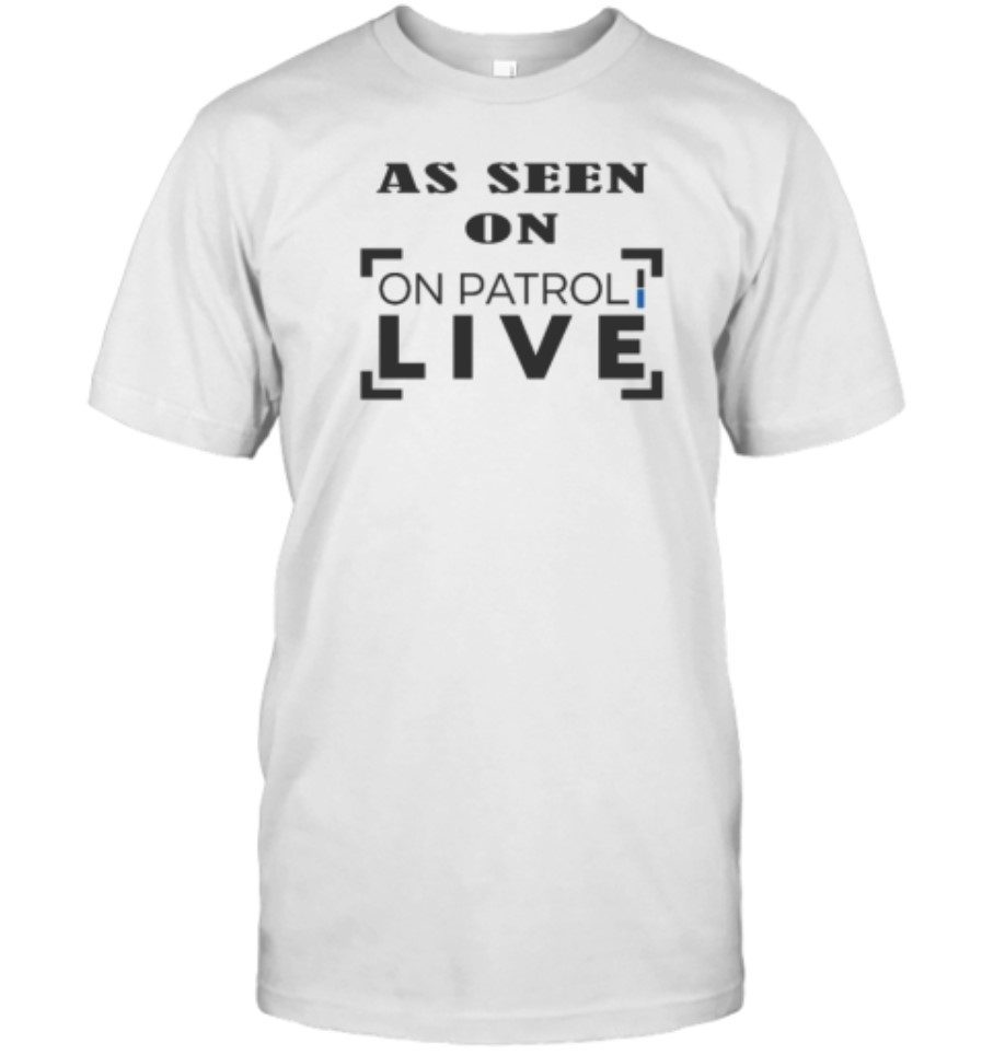 As Seen On Patrol Live Shirts