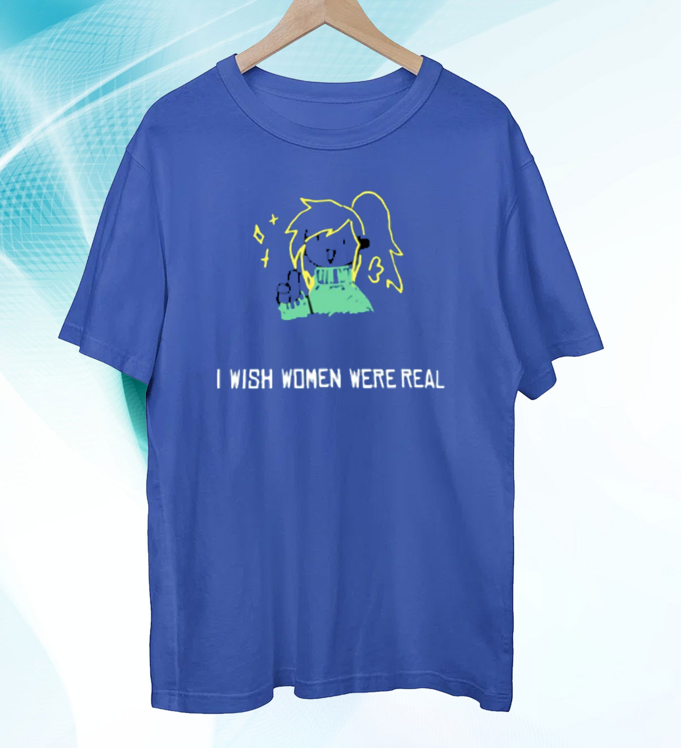 I Wish Women Were Real Tee shirts